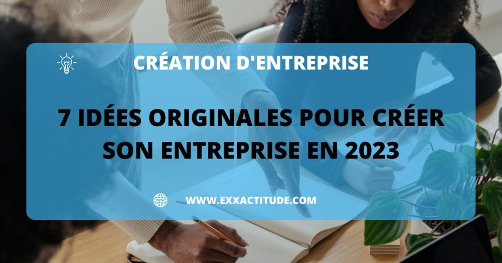 7 idées originales pour créer son entreprise en 2023 - Exxactitude.com
